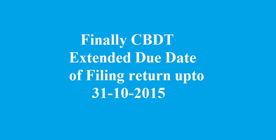 CBDT Extended Due Date of Filing return upto 31-10-2015 CBDT Extended Due Date of Filing return upto 31-10-2015